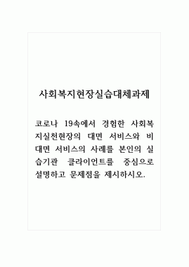 사회복지현장실습대체과제_코로나 19속에서 경험한 사회복지실천현장의 대면 서비스와 비대면 서비스의 사례를 본인의 실습기관 클라이언트를 중심으로 설명하고 문제점을 제시하시오-1페이지