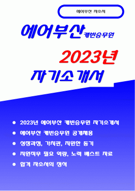 에어부산 캐빈승무원 자소서) 2023년 에어부산 캐빈인턴 자기소개서 에어부산 합격자소서 예문 본인의 성장과정과 가치관을 바탕으로 당사에 지원한 동기 지원한 직무에 필요하다고 생각하는 역량 에어부산 자기소개서 자신의 장단점과 입사 후 포부-1페이지