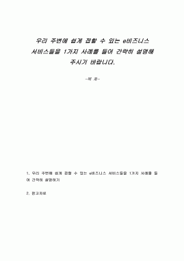 우리 주변에 쉽게 접할 수 있는 e비즈니스 서비스들을 1가지 사례를 들어 간략히 설명해 주시기 바랍니다-1페이지