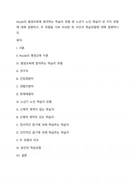 Houle의 평생교육에 참여하는 학습자 유형 및 노년기 노인 학습자 네 가지 유형에 대해 설명하고, 두 유형을 서로 비교한 뒤 자신의 학습유형에 대해 설명하시오-1페이지