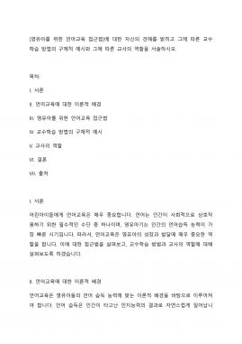 영유아를 위한 언어교육 접근법에 대한 자신의 견해를 밝히고 그에 따른 교수학습 방법의 구체적 예시와 그에 따른 교사의 역할을 서술하시오-1페이지