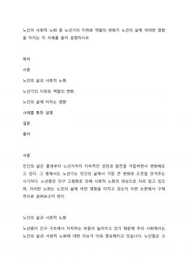 노인이 사회적 노화 중 노년기의 지위와 역할의 변화가 노인의 삶에 어떠한 영향을 미치는 지 사례를 들어 설명하시오-1페이지