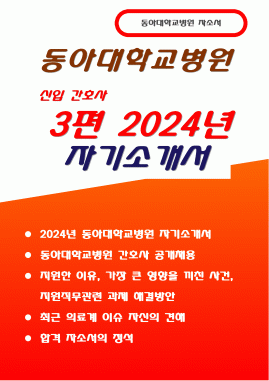 동아대학교병원 자기소개서 합격 3편) 동아대학교병원 신입간호사 자소서 동아대학교의료원에 지원한 이유와 입사 후 달성하고자 하는 목표 동아대학교병원 간호사 자기소개서 최근 의료계의 이슈 중 중요하다고 생각되는 한 가지를 선택하고 이에 관한 자신의 견해-1페이지