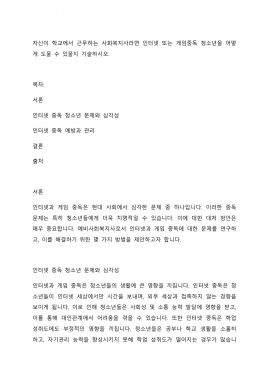 자신이 학교에서 근무하는 사회복지사라면 인터넷 또는 게임중독 청소년을 어떻게 도울 수 있을지 기술하시오-1페이지