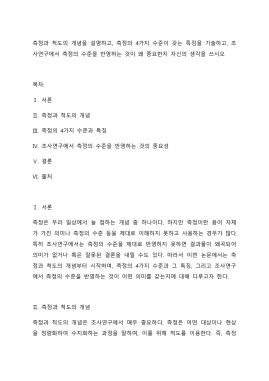 측정과 척도의 개념을 설명하고, 측정의 4가지 수준이 갖는 특징을 기술하고, 조사연구에서 측정의 수준을 반영하는 것이 왜 중요한지 자신의 생각을 쓰시오-1페이지