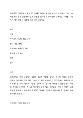 부적응적 인간관계의 유형 중 하나를 정하여, 학습자 자신과 자신에게 의미 있는 타인과의 관계 관점에서 실제 경험을 분석하고, 부적응의 구체적인 사례를 다양하게 제시하며 이 경험에 대해 분석해보시오-1페이지