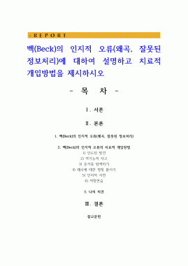 벡(Beck)의 인지적 오류(왜곡, 잘못된 정보처리)에 대하여 설명하고 치료적 개입방법을 제시하시오-1페이지