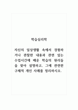 학습심리학_자신의 일상생활 속에서 경험하거나 관찰한 내용과 관련 있는 수업시간에 배운 학습의 원리들을 찾아 설명하고, 그에 관련한 구체적 개인 사례를 정리하여 작성하시오. (2)-1페이지