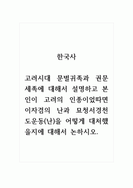 한국사_고려시대 문벌귀족과 권문세족에 대해서 설명하고 본인이 고려의 인종이었따면 이자겸의 난과 묘청서경천도운동(난)을 어떻게 대처했을지에 대해서 논하시오.-1페이지