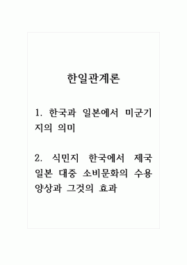 한일관계론_1. 한국과 일본에서 미군기지의 의미 2. 식민지 한국에서 제국 일본 대중 소비문화의 수용양상과 그것의 효과-1페이지