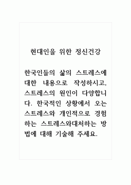 현대인을위한정신건강_한국인들의 삶의 스트레스에 대한 내용으로 작성하시고, 스트레스의 원인이 다양합니다. 한국적인 상황에서 오는 스트레스와 개인적으로 경험하는 스트레스와대처하는 방법에 대해 기술해 주세요.-1페이지