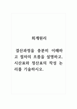 회계원리_결산과정을 충분히 이해하고 절차의 흐름을 설명하고, 시산표와 정산표의 작성 논리를 기술하시오.-1페이지