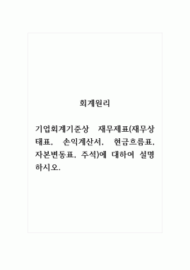 회계원리_기업회계기준상 재무제표(재무상태표, 손익계산서, 현금흐름표, 자본변동표, 주석)에 대하여 설명하시오.-1페이지