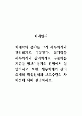 회계원리_회계학의 분야는 크게 재무회계와 관리회계로 구분된다. 회계학을 재무회계와 관리회계로 구분하는 기준을 정보이용자의 관점에서 설명하시오. 또한, 재무회계와 관리회계의 작성원칙과 보고수단의 차이점에 대해 설명하시오.-1페이지