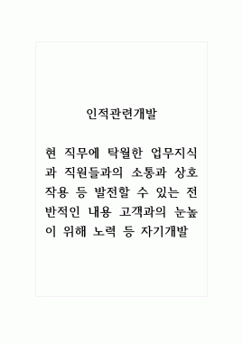 인적관련개발_현 직무에 탁월한 업무지식과 직원들과의 소통과 상호작용 등 발전할 수 있는 전반적인 내용 고객과의 눈높이 위해 노력 등 자기개발-1페이지