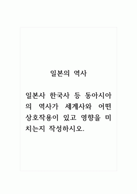 일본의역사_일본사 한국사 등 동아시아의 역사가 세계사와 어떤 상호작용이 있고 영향을 미치는지 작성하시오.-1페이지