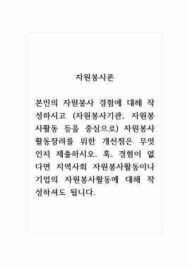 자원봉사론_본인의 자원봉사 경험에 대해 작성하시고 (자원봉사기관, 자원봉사활동 등을 중심으로) 자원봉사 활동장려를 위한 개선점은 무엇인지 제출하시오. 혹, 경험이 없다면 지역사회 자원봉사활동이나 기업의 자원봉사활동에 대해 작성하셔도 됩니다.-1페이지