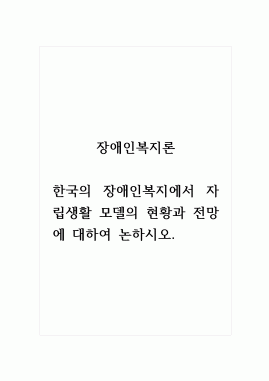 장애인복지론_한국의 장애인복지에서 자립생활 모델의 현황과 전망에 대하여 논하시오.-1페이지