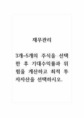 재무관리_3개~5개의 주식을 선택한 후 기대수익률과 위험을 계산하고 최적 투자자산을 선택하시오.-1페이지