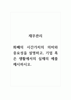 재무관리_화폐의 시간가치의 의미와 중요성을 설명하고, 기업 혹은 생활에서의 실제의 예를 제시하시오.-1페이지