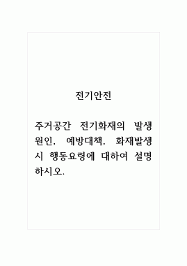 전기안전_주거공간 전기화재의 발생원인, 예방대책, 화재발생 시 행동요령에 대하여 설명하시오-1페이지