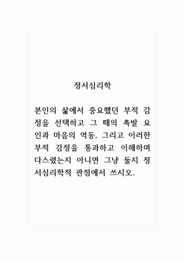 정서심리학_본인의 삶에서 중요했던 부적 감정을 선택하고 그 때의 촉발 요인과 마음의 역동, 그리고 이러한 부적 감정을 통과하고 이해하며 다스렸는지 아니면 그냥 둘지 정서심리학적 관점에서 쓰시오.-1페이지