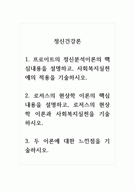 정신건강론_1. 프로이트의 정신분석이론의 핵심내용을 설명하고, 사회복지실천에의 적용을 기술하시오. 2. 로저스의 현상학 이론의 핵심내용을 설명하고, 로저스의 현상학 이론과 사회복지실천을 기술하시오. 3. 두 이론에 대한 느낀점을 기술하시오.-1페이지