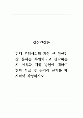 정신건강론_현재 우리사회의 가장 큰 정신건강 문제는 무엇이라고 생각하는지 이유와 개입 방안에 대하여 현황 자료 및 논리적 근거를 제시하여 작성하시오.-1페이지