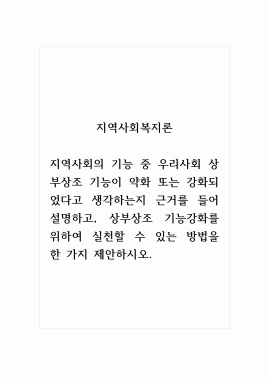 지역사회복지론_지역사회의 기능 중 우리사회 상부상조 기능이 약화 또는 강화되었다고 생각하는지 근거를 들어 설명하고, 상부상조 기능강화를 위하여 실천할 수 있는 방법을 한 가지 제안하시오.-1페이지