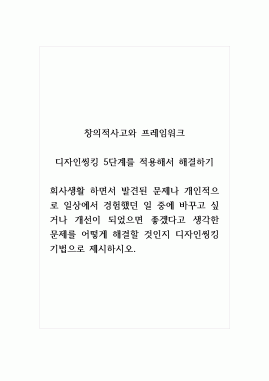 창의적사고와프레임워크_디자인씽킹 5단계를 적용해서 해결하기_회사생활 하면서 발견된 문제나 개인적으로 일상에서 경험했던 일 중에 바꾸고 싶거나 개선이 되었으면 좋겠다고 생각한 문제를 어떻게 해결할 것인지 디자인씽킹기법으로 제시하시오.-1페이지