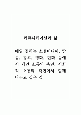 커뮤니케이션과삶_매일 접하는 소셜미디어, 방송, 광고, 영화, 만화 등에서 개인 소통의 측면, 사회적 소통의 측면에서 함께 나누고 싶은 것-1페이지