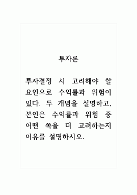 투자론_투자결정 시 고려해야 할 요인으로 수익률과 위험이 있다. 두 개념을 설명하고, 본인은 수익률과 위험 중 어떤 쪽을 더 고려하는지 이유를 설명하시오.-1페이지