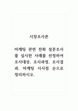 시장조사론_마케팅 관련 전화 설문조사를 실시한 사례를 선정하여 조사대상, 조사과정, 조사결과, 마케팅 시사점 순으로 정리하시오.-1페이지