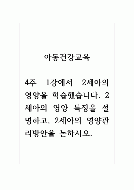 아동건강교육_4주 1강에서 2세아의 영양을 학습했습니다. 2세아의 영양 특징을 설명하고, 2세아의 영양관리방안을 논하시오.-1페이지