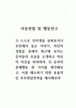 아동관찰및행동연구_1) 스스로 인터넷을 살펴보거나 주위에서 들은 이야기, 자신의 경험들 중에서 최근에 보이는 유아들의 모습을 소개하고 자신의 의견을 피력하라. 2) 유아의 문제행동 한 가지를 생각해보고, 이를 해소하기 위한 효율적인 부모면담전략을 제시해보라-1페이지