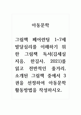 아동문학_그림책 페어런팅 1~7세 발달심리를 이해하기 위한 그림책 독서(김세실 지음, 한길사, 2021)를 읽고 전반적인 줄거리, 소개된 그림책 중에서 3권을 선정하여 아동문학활동방법을 작성하시오.-1페이지