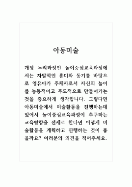 아동미술_아동미술에서 미술활동을 진행하는데 있어서 놀이중심교육과정이 추구하는 교육방향을 전제로 한다면 어떻게 미술활동을 계획하고 진행하는 것이 좋을까요 여러분의 의견을 적어주세요.-1페이지