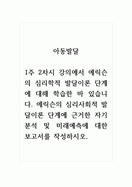 아동발달_1주 2차시 강의에서 에릭슨의 심리학적 발달이론 단계에 대해 학습한 바 있습니다. 에릭슨의 심리사회적 발달이론 단계에 근거한 자기 분석 및 미래예측에 대한 보고서를 작성하시오.-1페이지