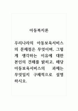 아동복지론_우리나라의 아동보육서비스의 문제점은 무엇이며, 그렇게 생각하는 이유에 대한 본인의 견해를 밝히고, 해당 아동보육서비스의 과제는 무엇일지 구체적으로 설명하시오.-1페이지