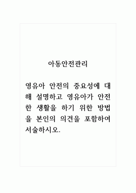 아동안전관리_영유아 안전의 중요성에 대해 설명하고 영유아가 안전한 생활을 하기 위한 방법을 본인의 의견을 포함하여 서술하시오.-1페이지