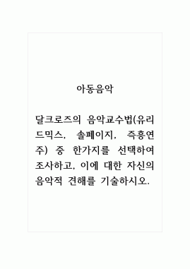 아동음악_달크로즈의 음악교수법(유리드믹스, 솔페이지, 즉흥연주) 중 한가지를 선택하여 조사하고, 이에 대한 자신의 음악적 견해를 기술하시오.-1페이지