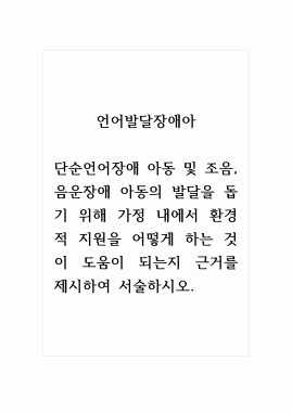 언어발달장애아_단순언어장애 아동 및 조음 음운장애 아동의 발달을 돕기 위해 가정 내에서 환경적 지원을 어떻게 하는 것이 도움이 되는지 근거를 제시하여 서술하시오-1페이지