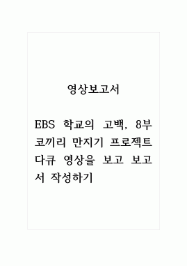 영상보고서_EBS 학교의 고백, 8부 코끼리 만지기 프로젝트 다큐 영상을 보고 보고서 작성하기-1페이지