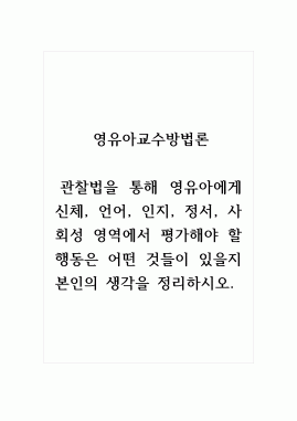 영유아교수방법론_관찰법을 통해 영유아에게 신체, 언어, 인지, 정서, 사회성 영역에서 평가해야 할 행동은 어떤 것들이 있을지 본인의 생각을 정리하시오.-1페이지