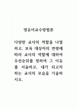 영유아교수방법론_다양한 교사의 역할을 나열하고, 보육 대상자의 연령에 따라 교사의 역할에 대하여 우선순위를 정하여 그 이유를 서술하고, 내가 되고자 하는 교사의 모습을 기술하시오. (2)-1페이지