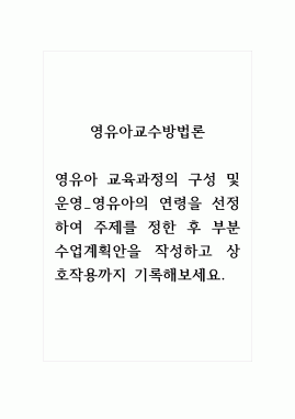 영유아교수방법론_영유아 교육과정의 구성 및 운영_영유아의 연령을 선정하여 주제를 정한 후 부분수업계획안을 작성하고 상호작용까지 기록해보세요.-1페이지