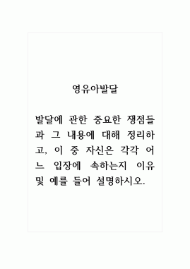 영유아발달_발달에 관한 중요한 쟁점들과 그 내용에 대해 정리하고, 이 중 자신은 각각 어느 입장에 속하는지 이유 및 예를 들어 설명하시오. (1)-1페이지