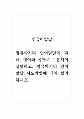 영유아발달_영유아기의 언어발달에 대해, 영아와 유아로 구분지어 설명하고, 영유아기의 언어발달 지도방법에 대해 설명하시오.-1페이지