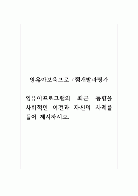 영유아보육프로그램개발과평가_영유아프로그램의 최근 동향을 사회적인 여건과 자신의 사례를 들어 제시하시오.-1페이지