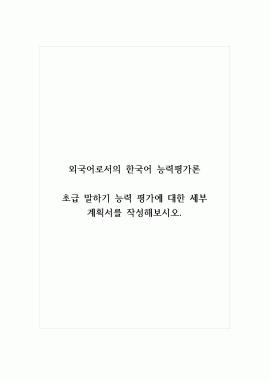 외국어로서의한국어능력평가론_초급 말하기 능력 평가에 대한 세부 계획서를 작성해보시오.-1페이지